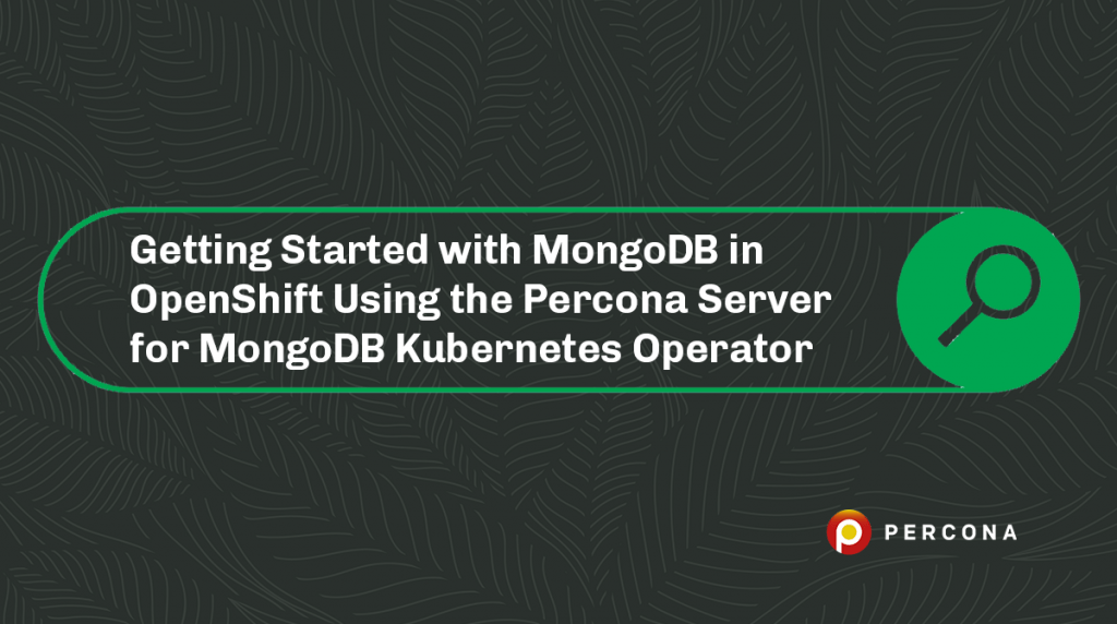 Getting Started with MongoDB in OpenShift Using the Percona Operator for MongoDB