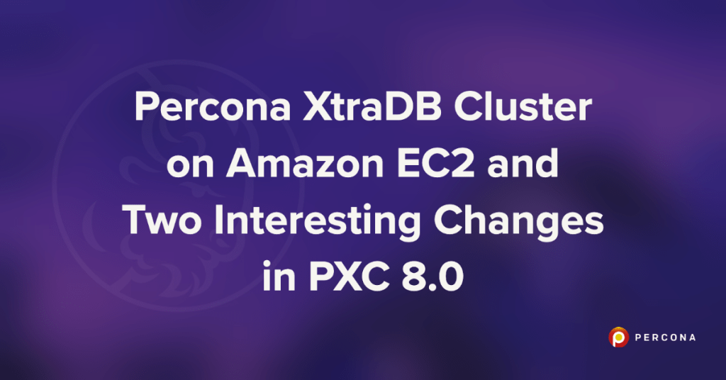 Percona XtraDB Cluster on Amazon EC2 and Two Interesting Changes in PXC 8.0